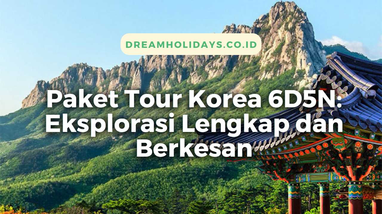 Paket Tour Korea 6D5N: Eksplorasi Lengkap dan Berkesan